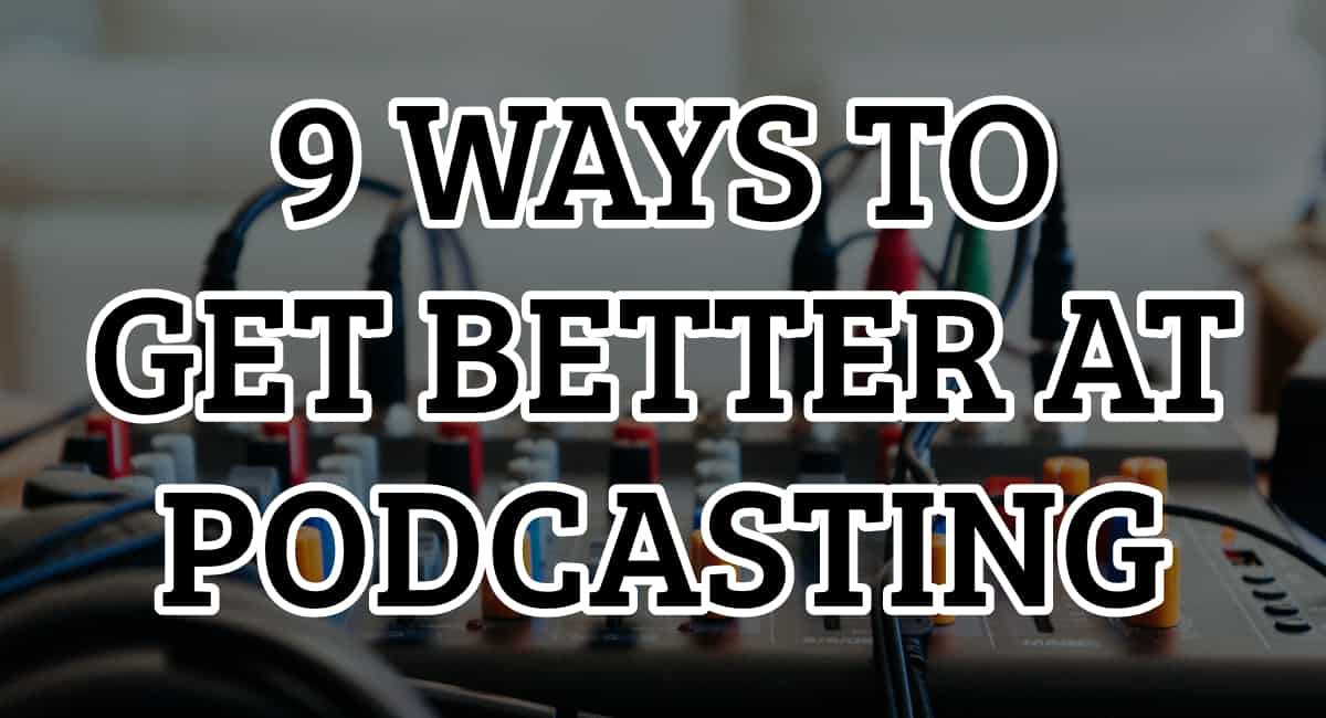 9 Ways to Get Better at Podcasting